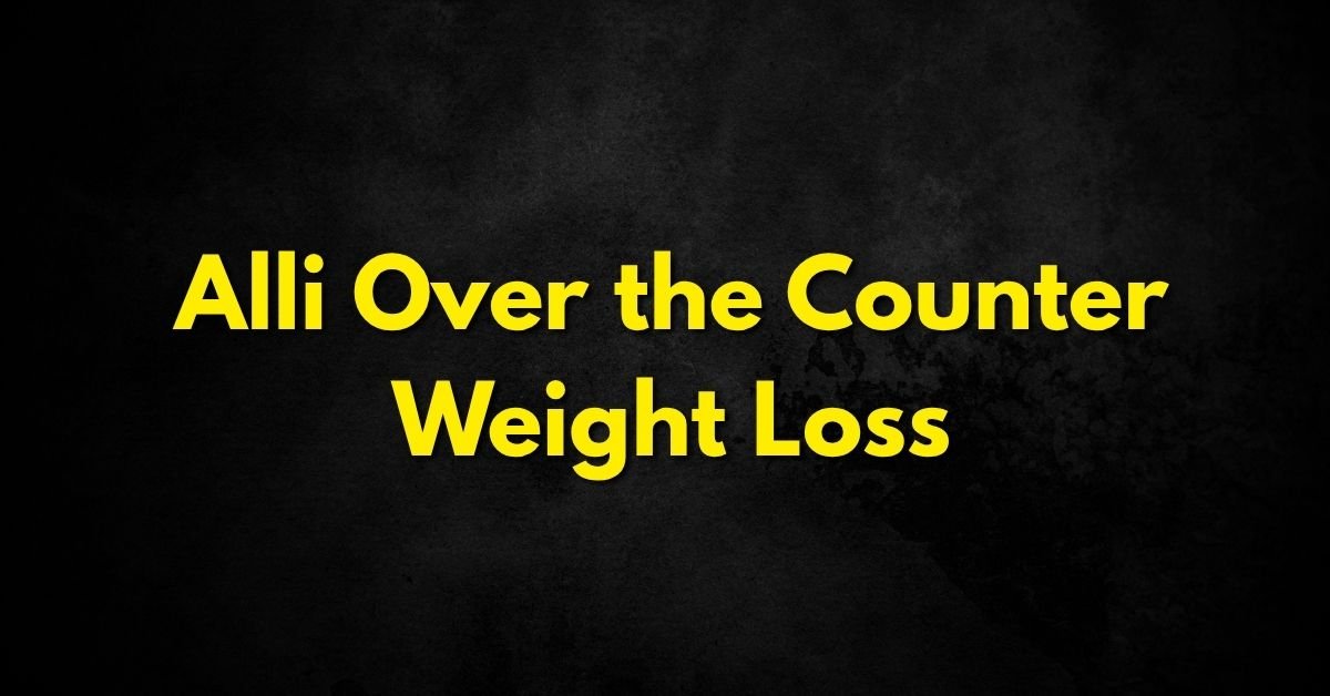 Alli Over the Counter Weight Loss: Guide to Effective Result