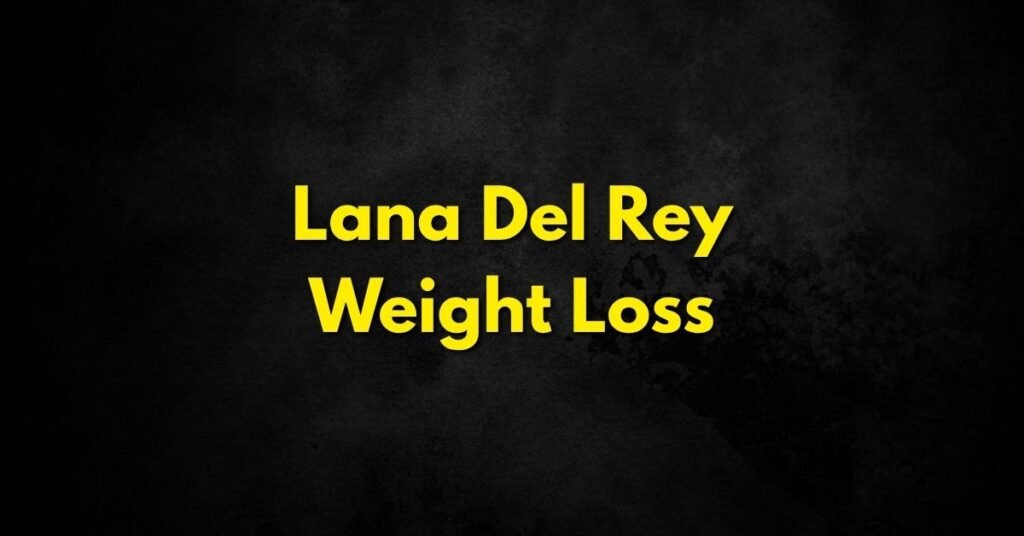 Lana Del Rey Weight Loss: How She Transformed in 2025