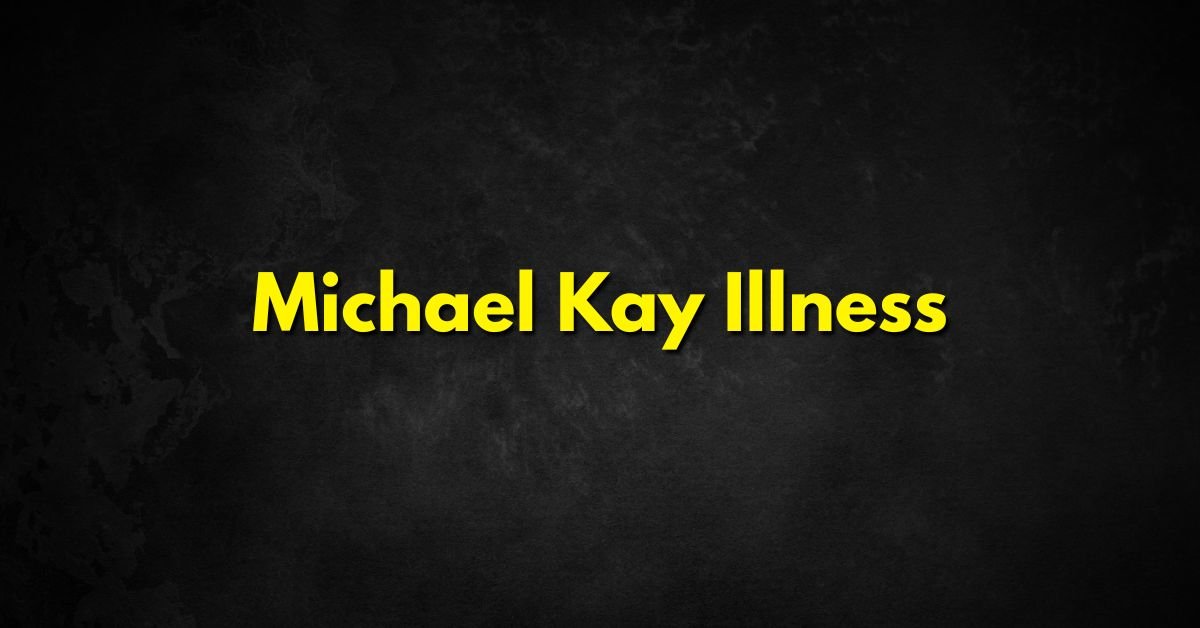 Michael Kay Illness: 2026 Updates and Facts